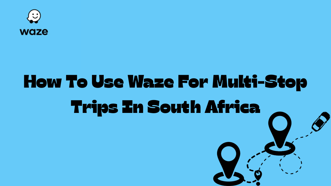 How To Use Waze For Multi-Stop Trips In South Africa