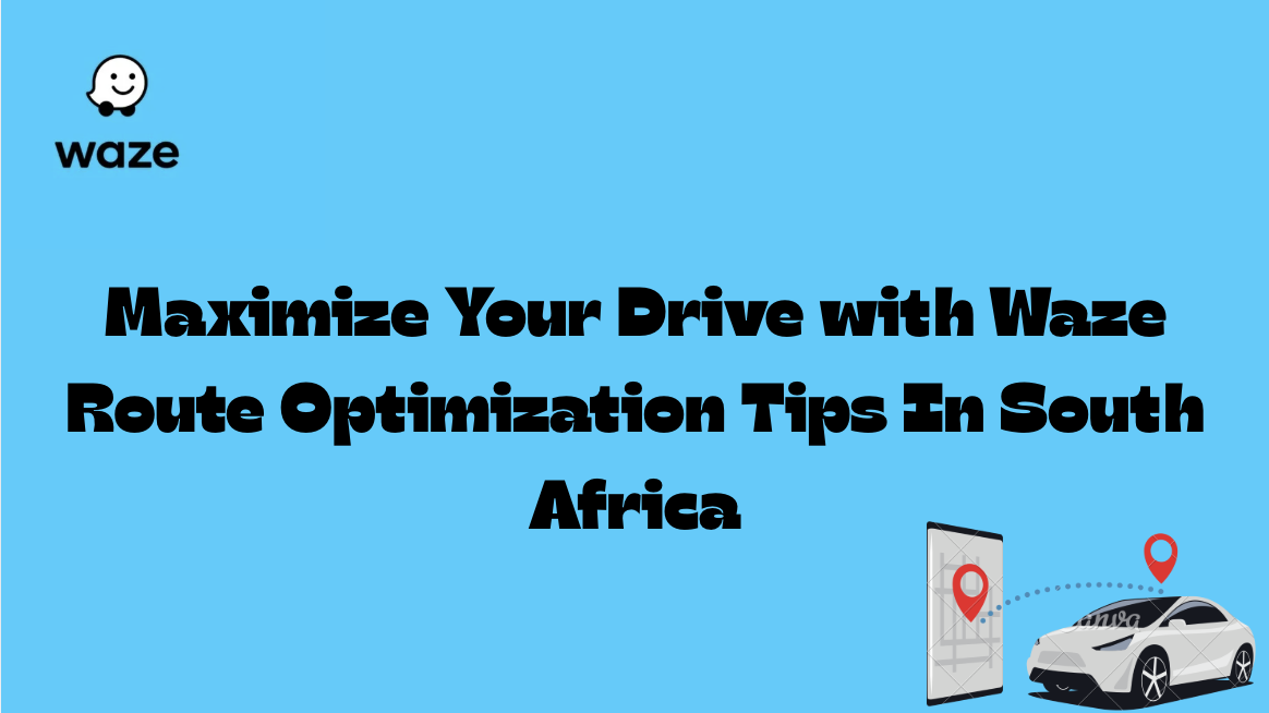 Maximize Your Drive with Waze Route Optimization Tips In South Africa