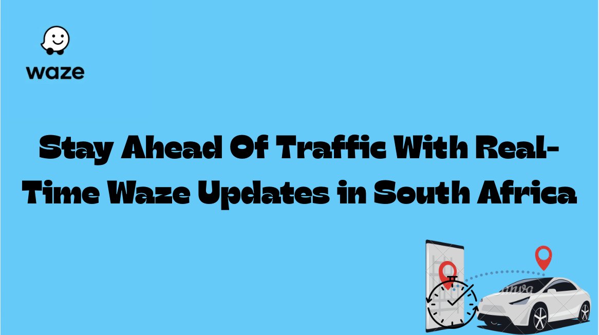 Stay Ahead Of Traffic With Real-Time Waze Updates in South Africa